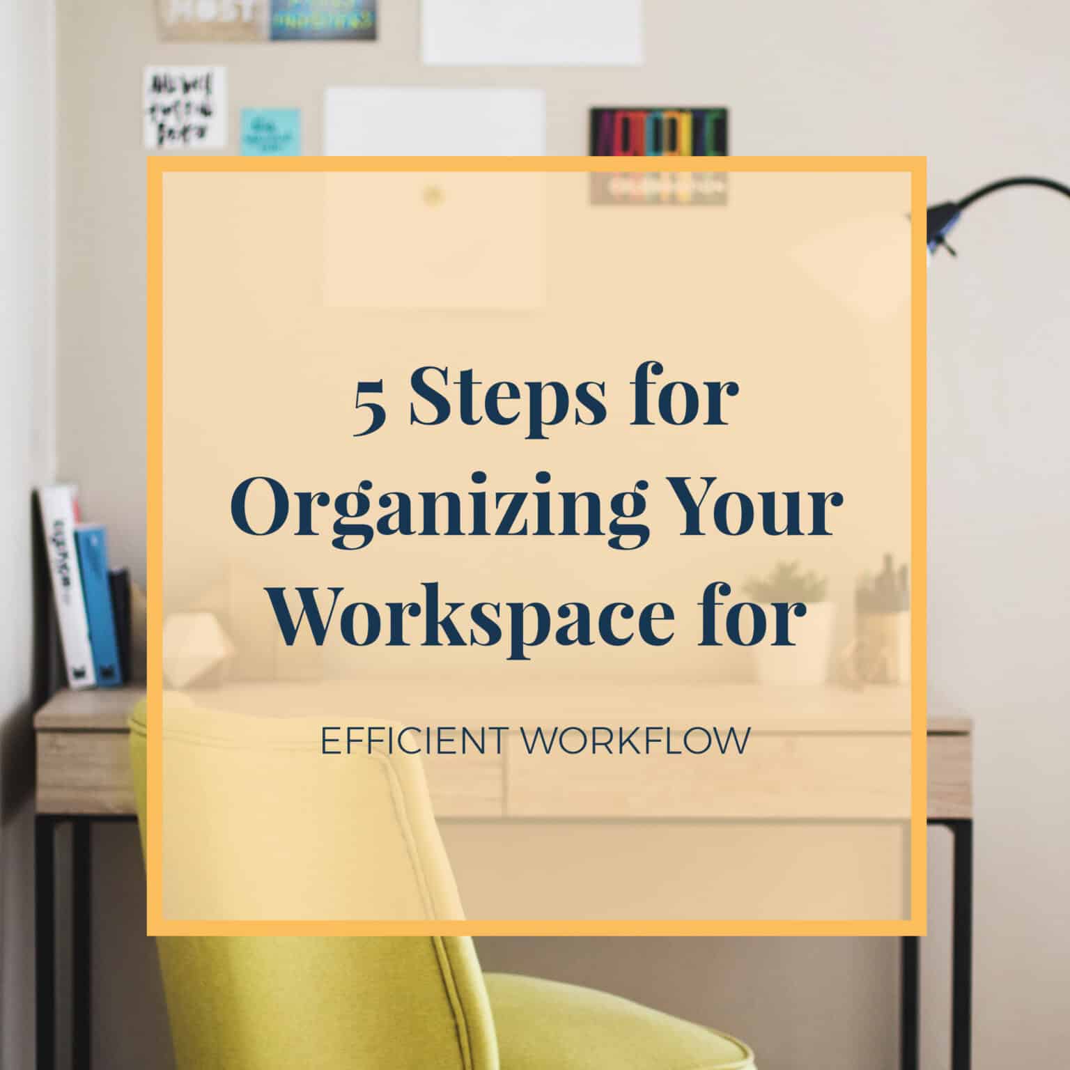 5 Steps for Organizing Your Workspace for Efficient Workflow