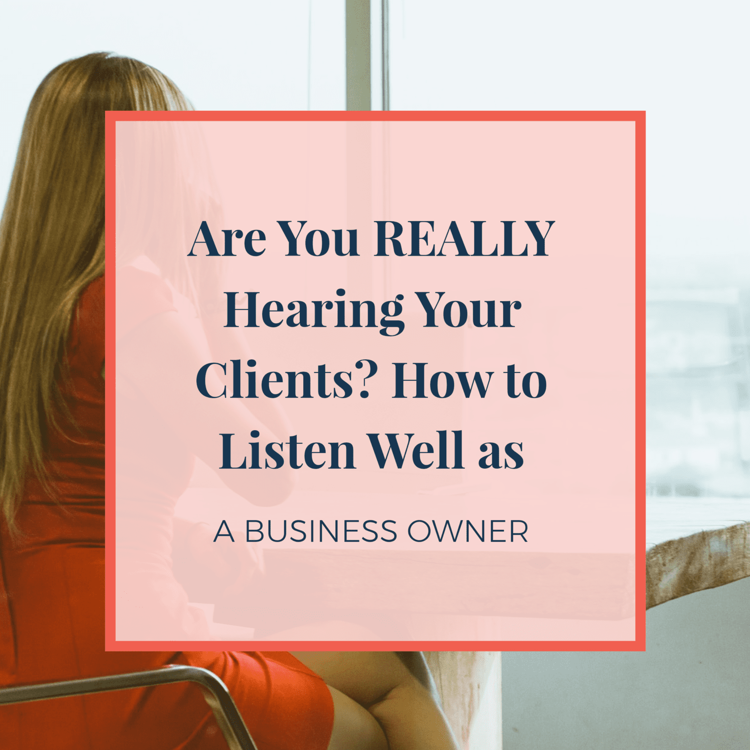 Are You Hearing Your Clients? How to Listen Well as a Business Owner
