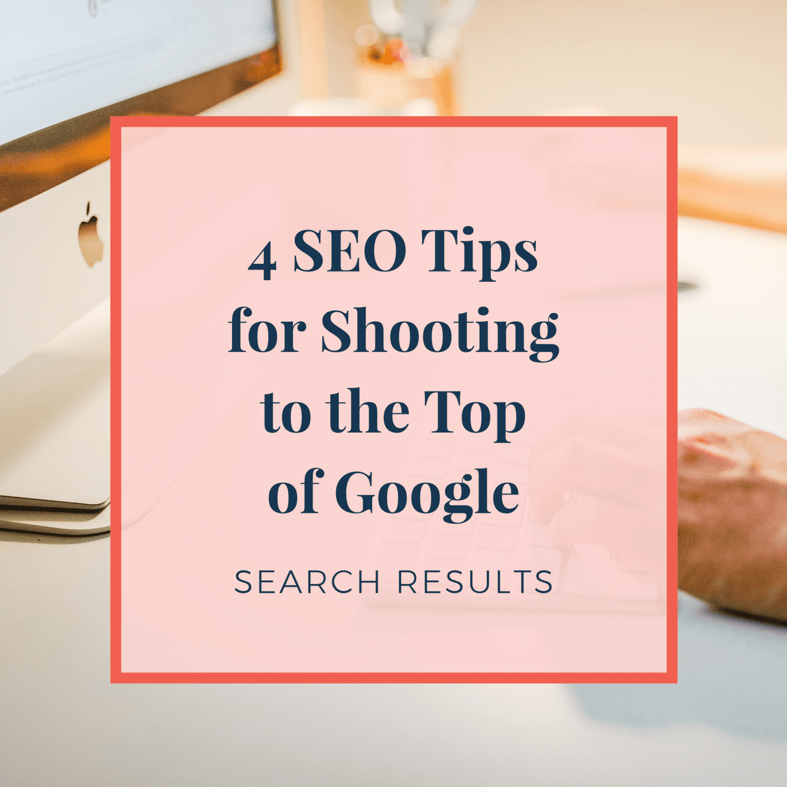 4 SEO Tips for Shooting to the Top of Google Search Results